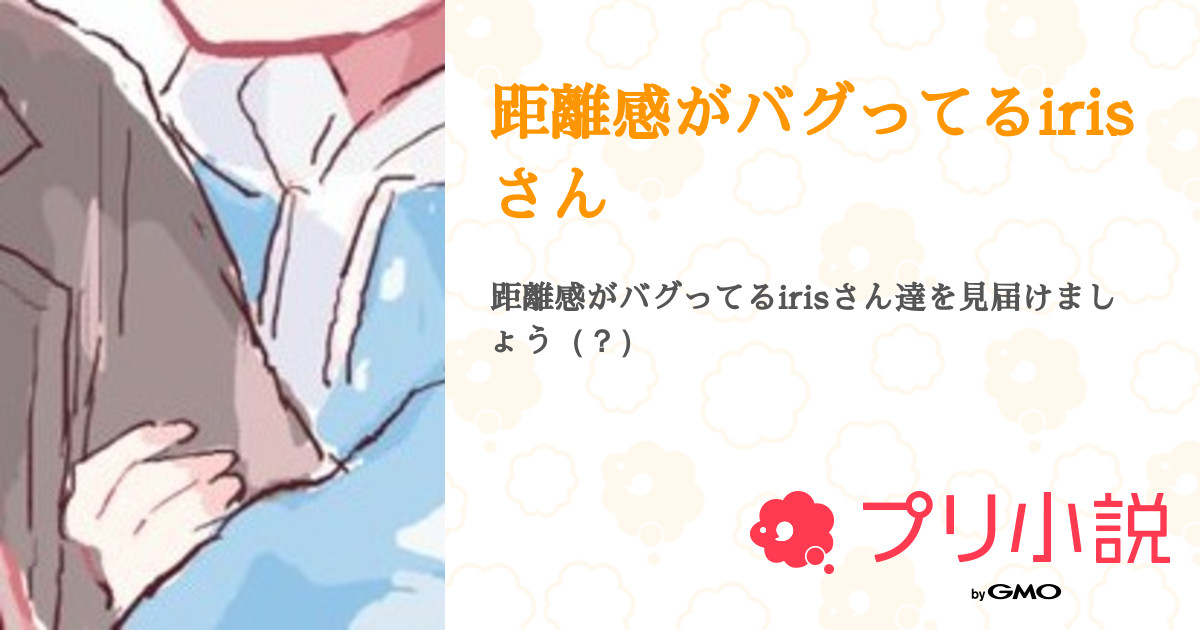 距離感がバグってるirisさん - 全2話 【連載中】（ ♯暇人。 さんの小説） | 無料スマホ夢小説ならプリ小説 byGMO